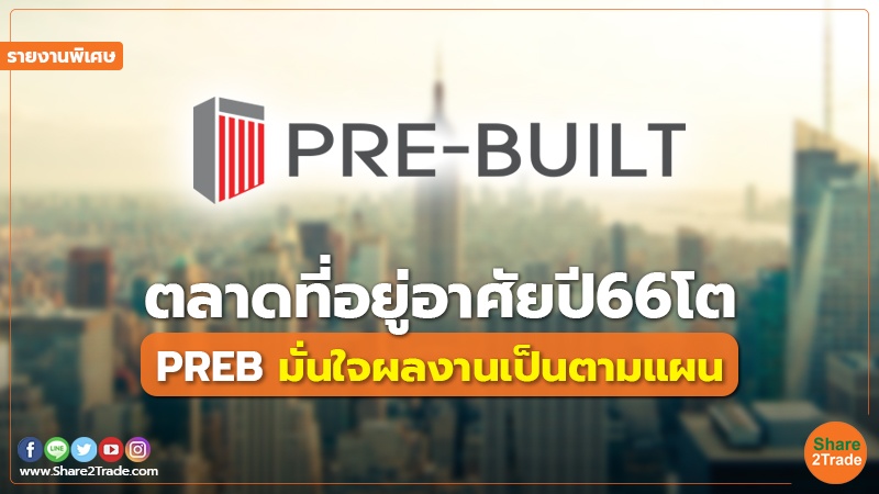 รายงานพิเศษ : ตลาดที่อยู่อาศัย ปี66 โต PREB มั่นใจผลงานเป็นตามแผน | Share2Trade